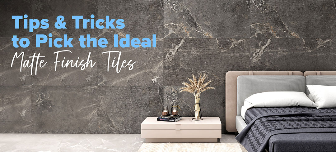Tips & Tricks to Pick the Ideal Matte Finish Tiles